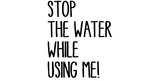 Stop The Water While Using Me!