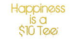 Happiness Is A $10 Tee